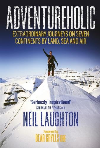 Adventureholic: Extraordinary Journeys on Seven Continents by Land, Sea ...