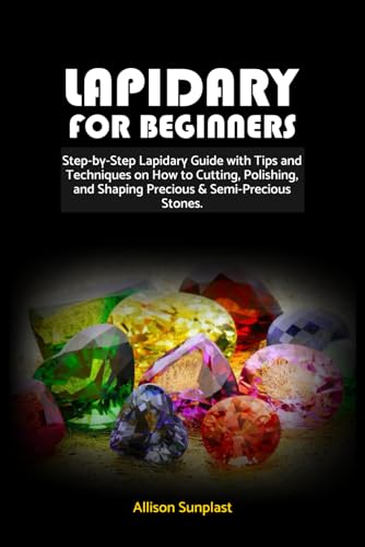LAPIDARY FOR BEGINNERS: Step-by-Step Lapidary Guide with Tips and ...