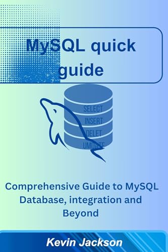 MySQL quick guide: Comprehensive Guide to MySQL Database, integration ...