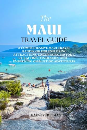 THE MAUI TRAVEL GUIDE 2023: A COMPREHENSIVE MAUI TRAVEL HANDBOOK FOR ...