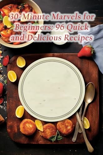 30-Minute Marvels for Beginners: 96 Quick and Delicious Recipes by ...