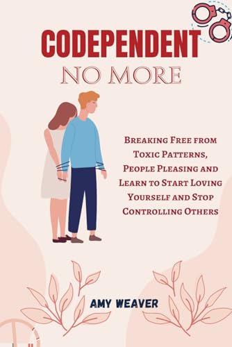 Codependent No More: Breaking Free from Toxic Patterns, People Pleasing ...