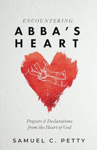 Encountering Abba's Heart: Prayers and Declarations from the Heart of ...