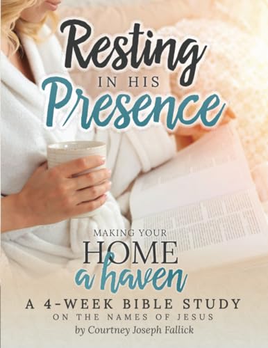Resting In His Presence: Making Your Home a Haven: A 4-Week Bible Study ...