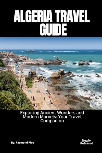 ALGERIA TRAVEL GUIDE: Exploring Ancient Wonders and Modern Marvels ...