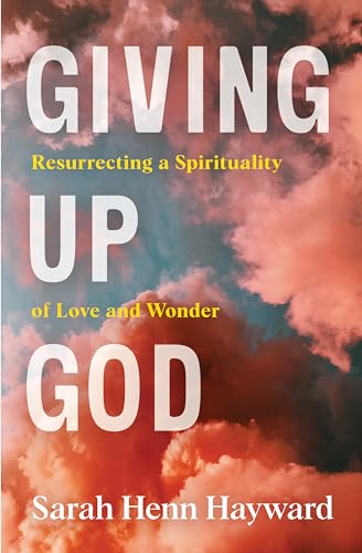 Giving Up God: Resurrecting a Spirituality of Love and Wonder by Sarah ...