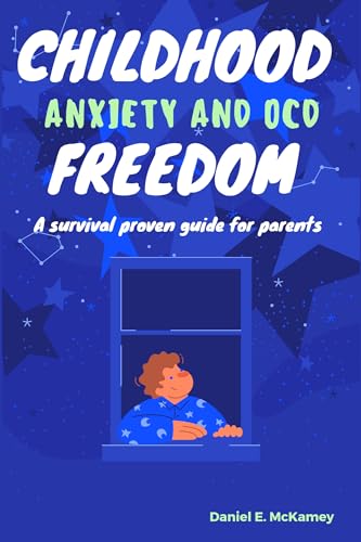 CHILDHOOD ANXIETY AND OCD FREEDOM : A survival proven guide for parents ...
