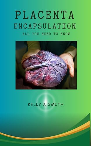 Placenta Encapsulation: All you need to know by Kelly A. Smith | Goodreads