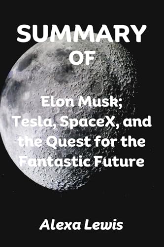 Summary of Elon Musk: Tesla, SpaceX, and the Quest for Fantastic Future ...
