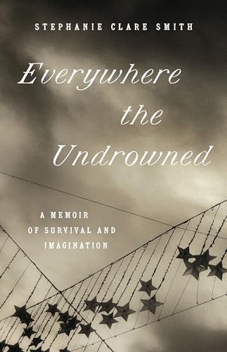 Everywhere the Undrowned: A Memoir of Survival and Imagination by ...
