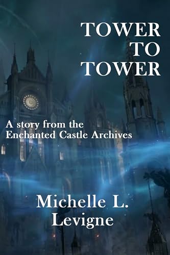 Tower to Tower (The Enchanted Castle Archives) by Michelle Levigne ...
