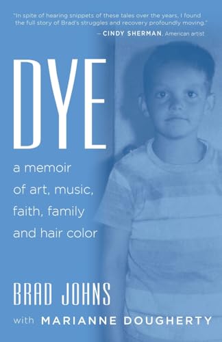 Dye: a memoir of art, music, faith, family and hair color by Brad Johns ...