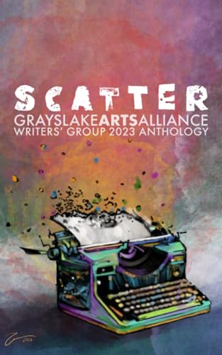 Scatter: Grayslake Arts Alliance Writers' Group 2023 Anthology by Zee ...