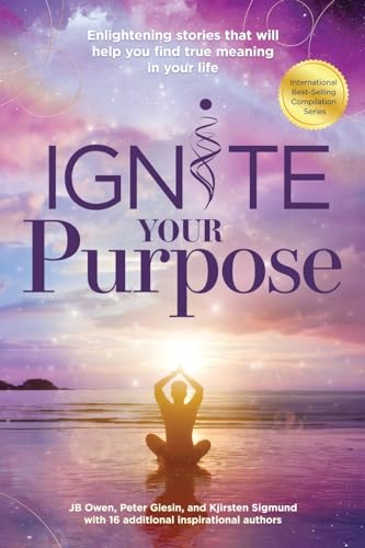 Ignite Your Purpose: Enlightening Stories That Will Help You Find True ...