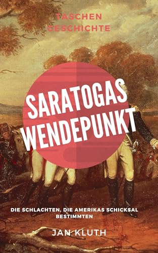 Saratogas Wendepunkt: Die Schlachten, die Amerikas Schicksal bestimmten ...