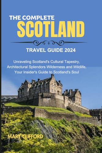 The Complete Scotland Travel Guide 2024: Unraveling Scotland's Cultural ...