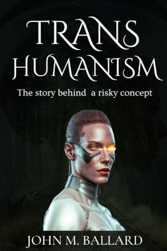 Transhumanism: The Story Behind a Risky Concept. by JOHN M. BALLARD ...