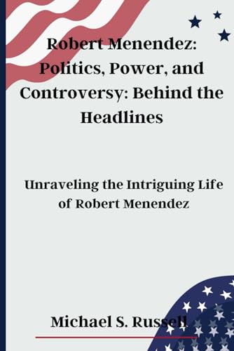 Robert Menendez: Politics, Power, and Controversy: Behind the Headlines ...