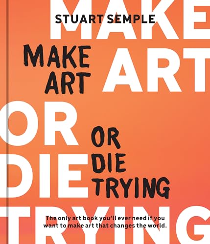 Make Art or Die Trying: The Only Art Book You’ll Ever Need If You Want ...