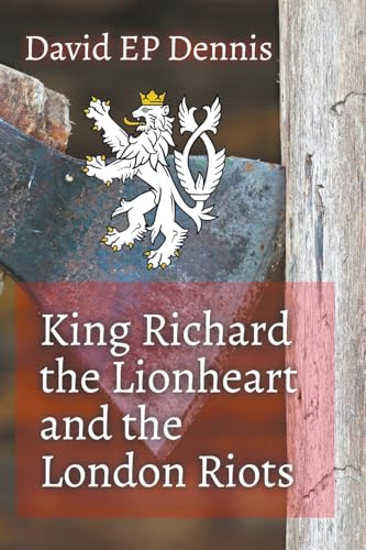 King Richard the Lionheart and the London Riots by David EP Dennis ...