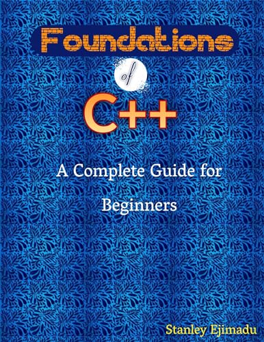 Foundations of C++: A Complete Guide for Beginners by STANLEY EJIMADU ...