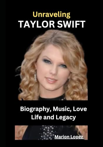 Unraveling Taylor Swift: Biography, Music, Love Life and Legacy by ...