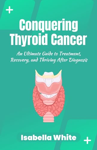 Conquering Thyroid Cancer: An Ultimate Guide to Treatment, Recovery ...