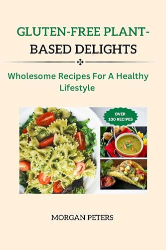 Gluten-Free Plant-Based Delights: Wholesome Recipes for a Healthy ...