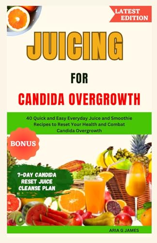 JUICING FOR CANDIDA OVERGROWTH: 40 Quick and Easy Everyday Juice and ...