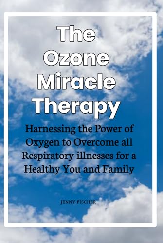 The Ozone Miracle Therapy: Harnessing the Power of Oxygen to Overcome all Respiratory illnesses ...