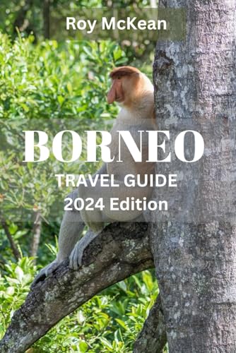 Borneo travel guide 2024 Edition: Borneo Uncovered: Discover the ...