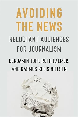 Avoiding the News: Reluctant Audiences for Journalism by Benjamin Toff ...