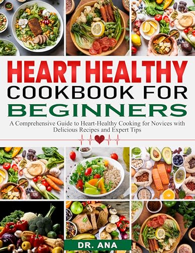 Heart Healthy Cookbook for Beginners: A Comprehensive Guide to Heart-Healthy Cooking for Novices ...