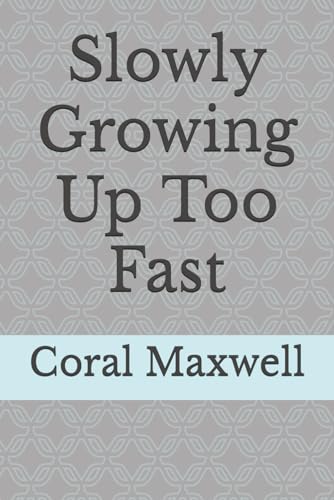 Slowly Growing Up Too Fast by Coral Maxwell | Goodreads