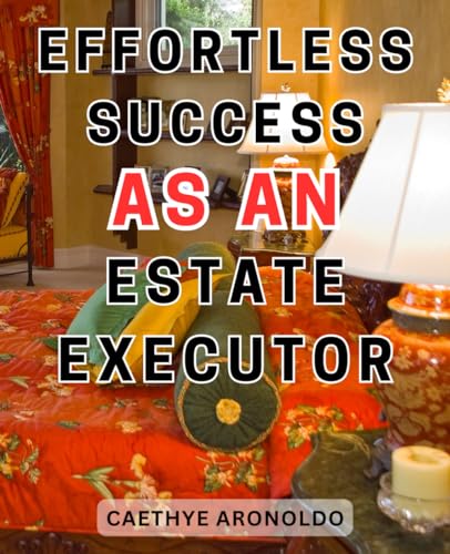 Effortless Success as an Estate Executor: Efficiently Navigate Estate ...