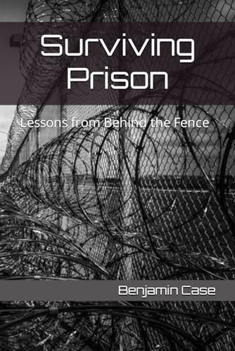 Surviving Prison: Lessons from Behind the Fence by Benjamin Case ...