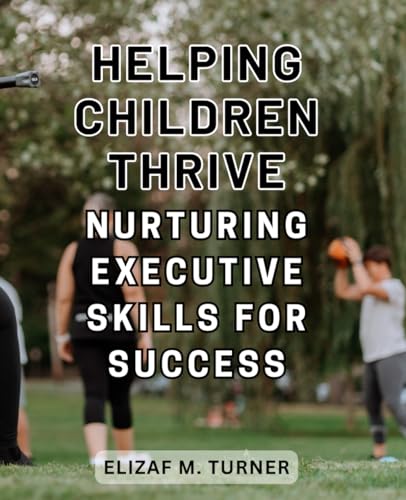 Helping Children Thrive: Nurturing Executive Skills for Success: Unlock ...