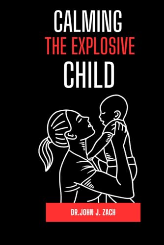 Calming The Explosive Child: Transformative Techniques for Dealing with ...