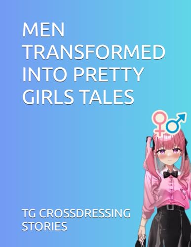 MEN TRANSFORMED INTO PRETTY GIRLS TALES by TG CROSSDRESSING STORIES ...