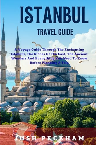ISTANBUL TRAVEL GUIDE: A Voyage Guide Through The Enchanting Istanbul, The Riches Of The East ...