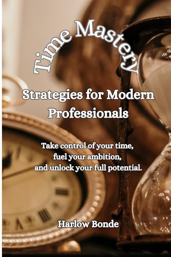 Time Mastery: Strategies for Modern Professionals: Time Hacks for Young ...