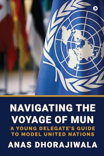 Navigating the Voyage of MUN : A Young Delegate's Guide to Model United ...