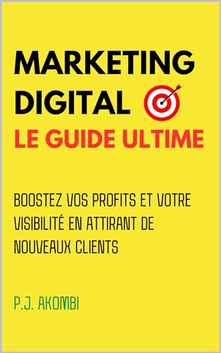 MARKETING DIGITAL LE GUIDE ULTIME: BOOSTEZ VOS PROFITS ET VOTRE VISIBILITÉ EN ATTIRANT DE ...