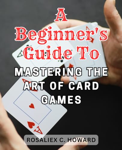 A Beginner's Guide to Mastering the Art of Card Games: Begin Your ...