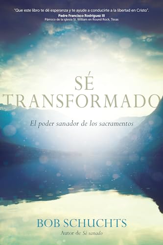 Sé transformado: El poder sanador de los sacramentos by Bob Schuchts | Goodreads