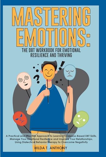 Mastering Emotions: The DBT Workbook for Emotional Resilience and Thriving: : A Practical and ...