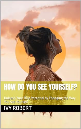 How do You See Yourself?: Unleash Your True Potential by Changing the ...