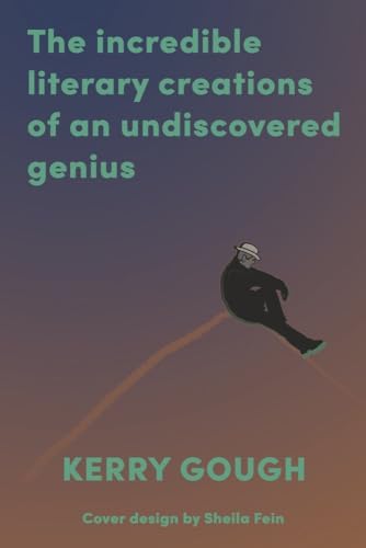 The Incredible Literary Creations of an Undiscovered Genius by Kerry ...