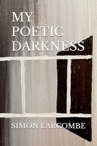 MY POETIC DARKNESS by Simon Larcombe | Goodreads
