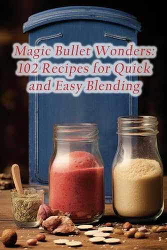 Magic Bullet Wonders: 102 Recipes for Quick and Easy Blending by The ...